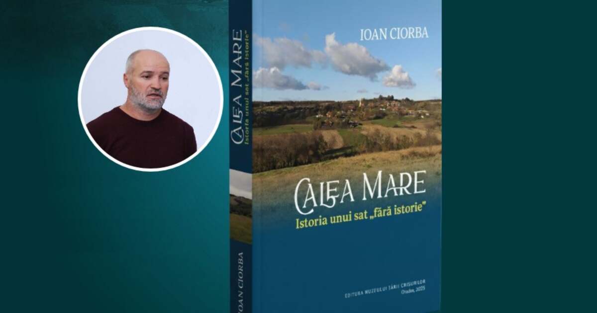 Calea Mare – Istoria unui sat „fără istorie”. Dr. Ioan Ciorba îşi ...
